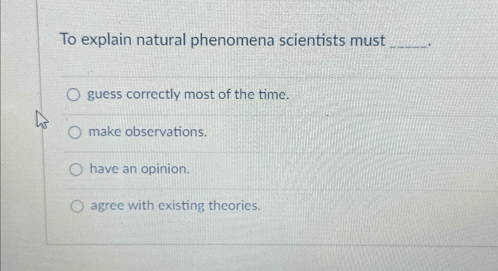 Solved To explain natural phenomena scientists mustguess | Chegg.com