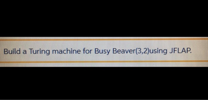 Solved Build a Turing machine for Busy Beaver(3,2)using | Chegg.com