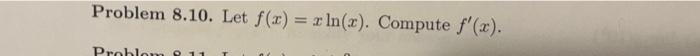 Solved Problem 8.10. Let f(x)=xln(x). Compute f′(x). | Chegg.com