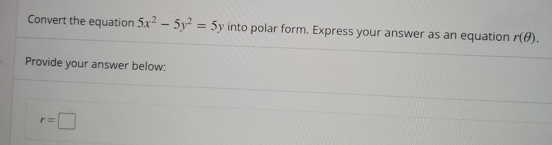 Solved Convert the equation 5x2 – 5y2 = 5y into polar form. | Chegg.com