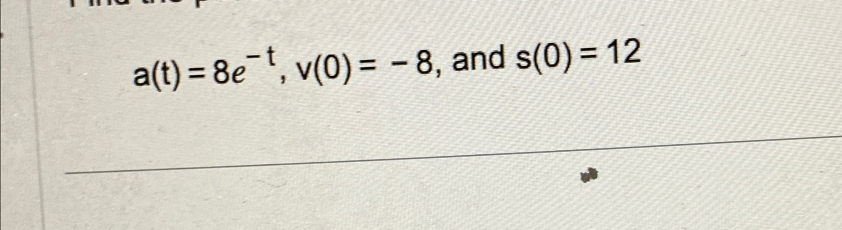 Solved a(t)=8e-t,v(0)=-8, ﻿and s(0)=12 | Chegg.com