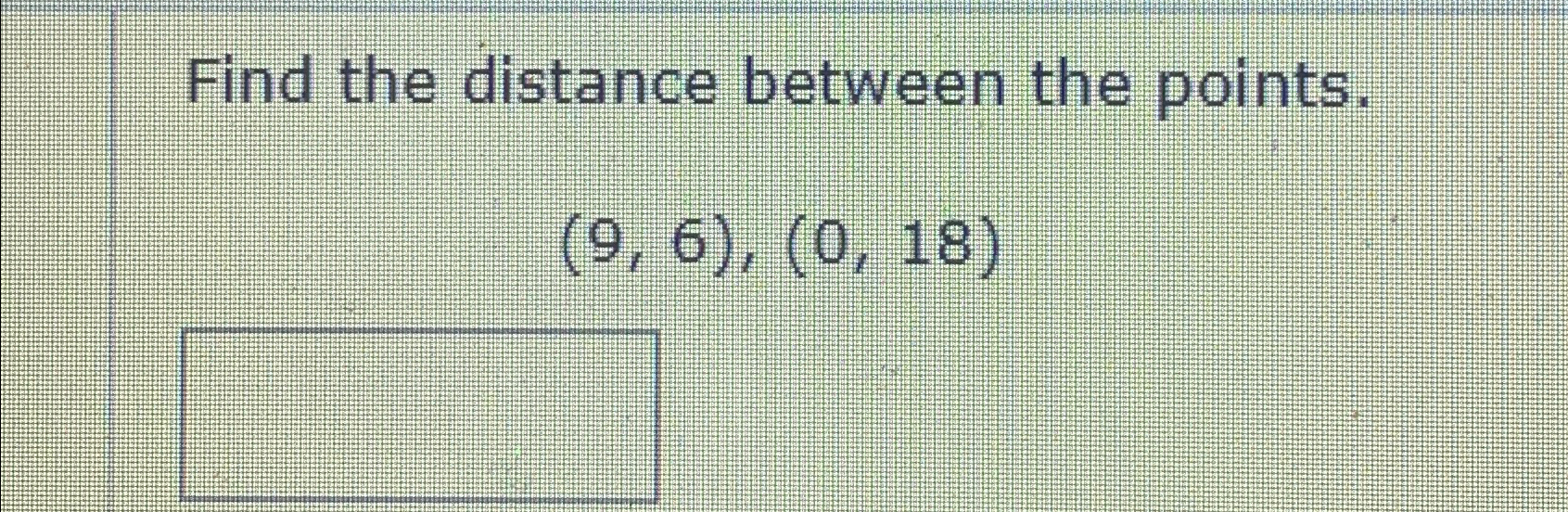 Solved Find the distance between the points.(9,6),(0,18) | Chegg.com