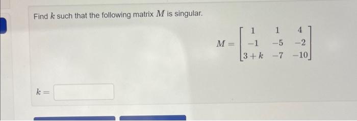 Solved Find k such that the following matrix M is singular. | Chegg.com