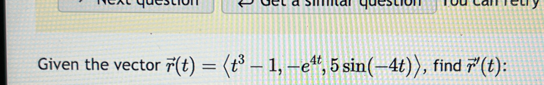 Solved Given the vector vec(r)(t)=(:t3-1,-e4t,5sin(-4t):), | Chegg.com