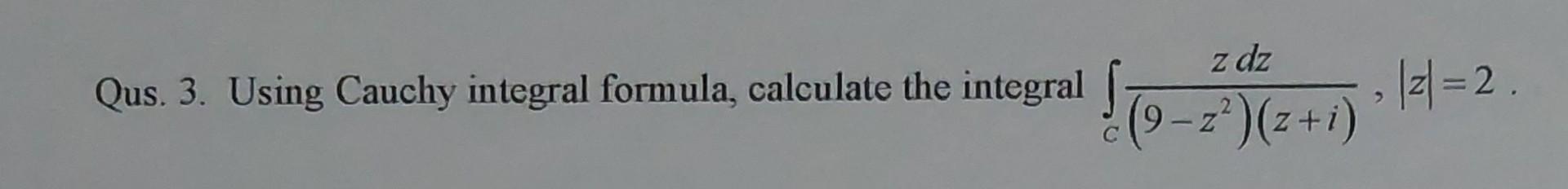 Solved Qus. 3. Using Cauchy integral formula, calculate the | Chegg.com