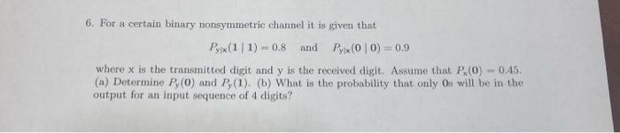 Solved 6. For a certain binary nonsymmetric channel it is | Chegg.com