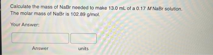 Solved Calculate the mass of NaBr needed to make 13.0 mL of | Chegg.com