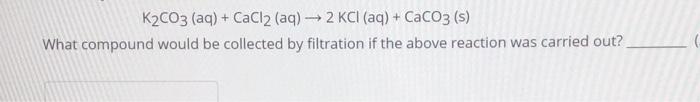 Solved K2CO3 (aq) + CaCl2 (aq) → 2 KCl (aq) + CaCO3 (s) What | Chegg.com