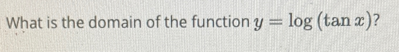 Solved What is the domain of the function y=log(tanx)? | Chegg.com