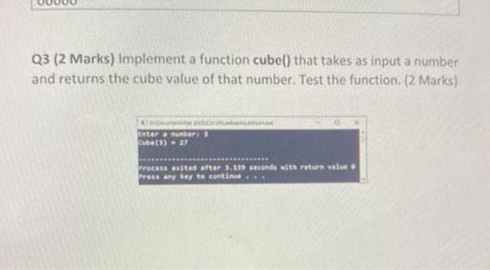 Solved Q3 (2 Marks) Implement a function cube() that takes | Chegg.com