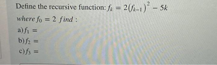 Solved Define the recursive function: fk=2(fk−1)2−5k where | Chegg.com