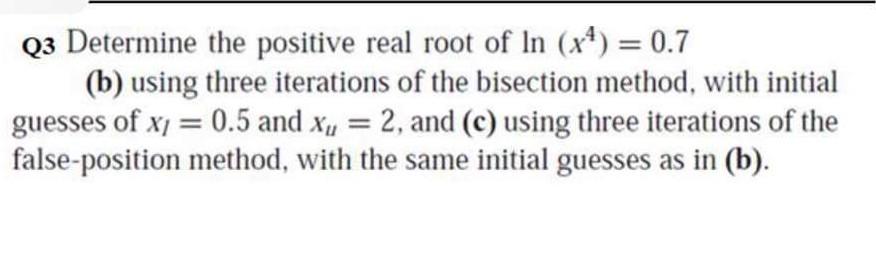 Solved Q3 Determine the positive real root of In (x4) = 0.7 | Chegg.com