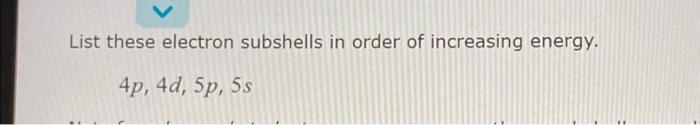 Solved List these electron subshells in order of increasing | Chegg.com