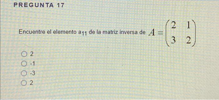 Solved PREGUNTA 17 (2 1 Encuentre el elemento a11 de la | Chegg.com