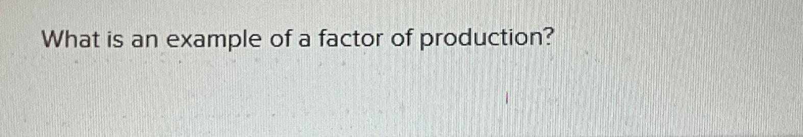 Solved What is an example of a factor of production? | Chegg.com