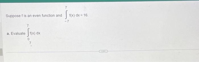 Solved Suppose f is an even function and ∫−77f(x)dx=16. a. | Chegg.com