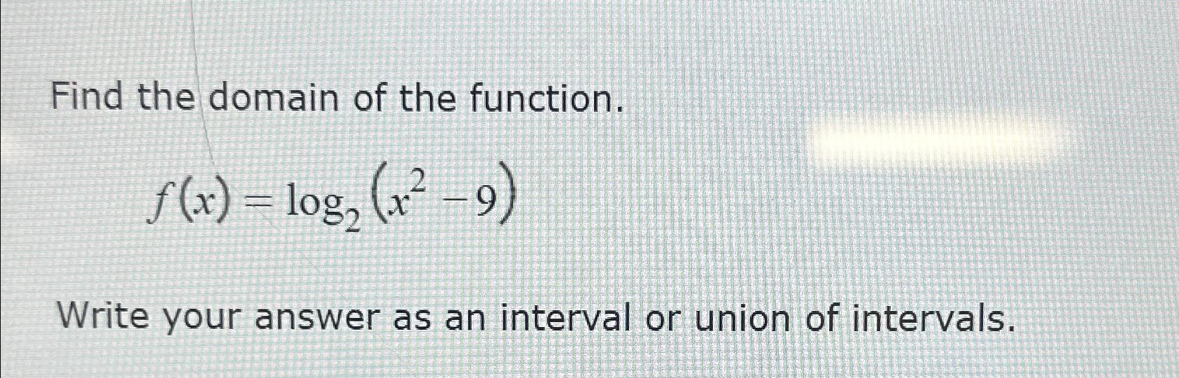 Solved Find the domain of the function.f(x)=log2(x2-9)Write | Chegg.com