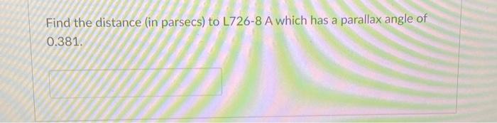 Solved Find the distance (in parsecs) to L726−8 A which has | Chegg.com