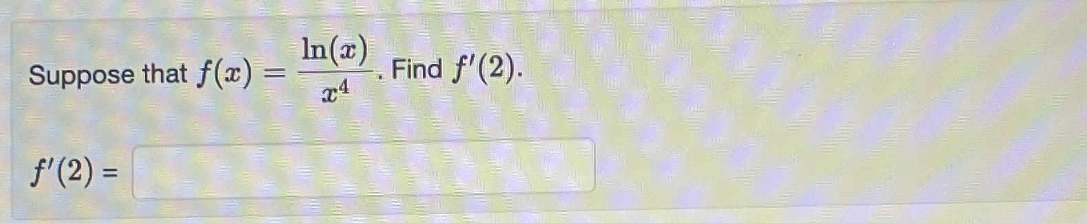Solved Suppose that f(x)=ln(x)x4. ﻿Find f'(2).f'(2)= | Chegg.com