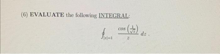 Solved (6) EVALUATE the following INTEGRAL: s) COS Sama dz | Chegg.com