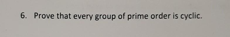 Solved 6. Prove that every group of prime order is cyclic. | Chegg.com