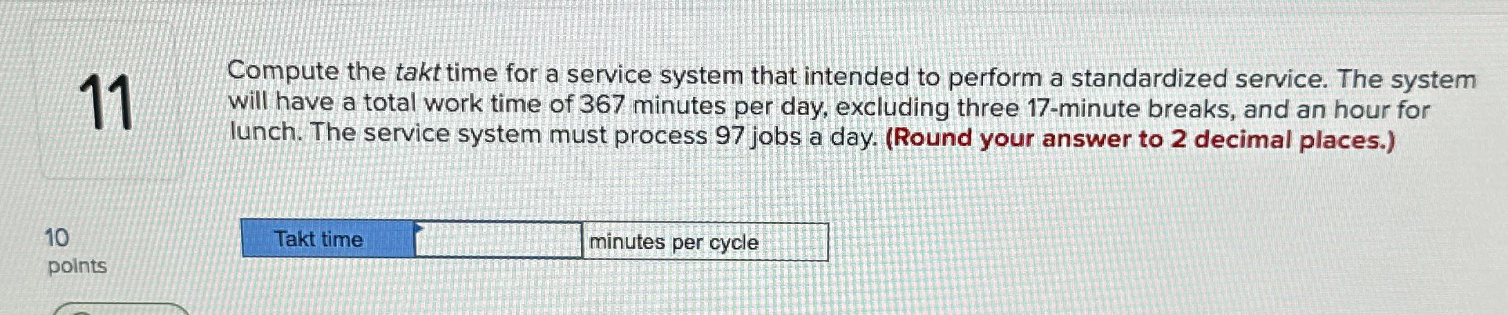 Solved 11Compute the takt time for a service system that | Chegg.com