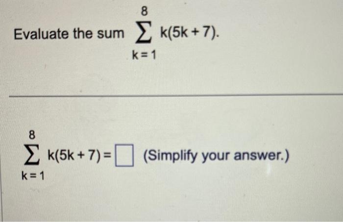 Solved Evaluate the sum ∑k=18k(5k+7) ∑k=18k(5k+7)= (Simplify | Chegg.com