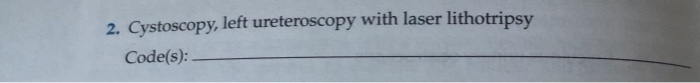 Solved 2. Cystoscopy, left ureteroscopy with laser | Chegg.com