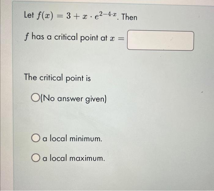 Solved Let f(x)=3+x⋅e2−4⋅x. Then f has a critical point at | Chegg.com
