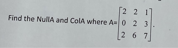 Solved [2 2 1 Find the NullA and ColA where A=0 2 3 | 2 6 7 | Chegg.com