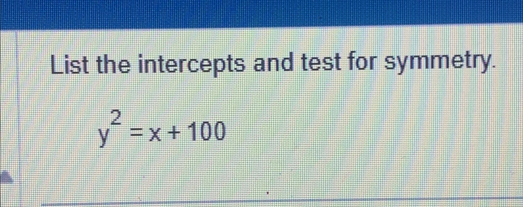 Solved List the intercepts and test for symmetry.y2=x+100 | Chegg.com