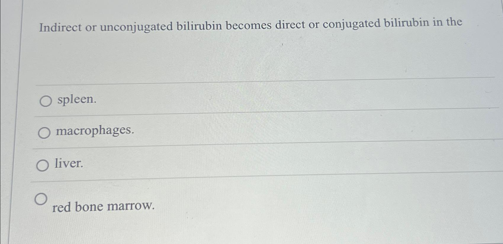 Solved Indirect or unconjugated bilirubin becomes direct or | Chegg.com