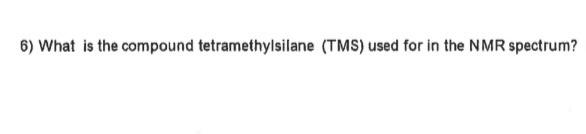 Solved 6) What is the compound tetramethylsilane (TMS) used | Chegg.com