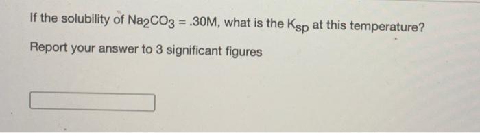 Solved If the solubility of Na2CO3 = .30M, what is the Ksp | Chegg.com