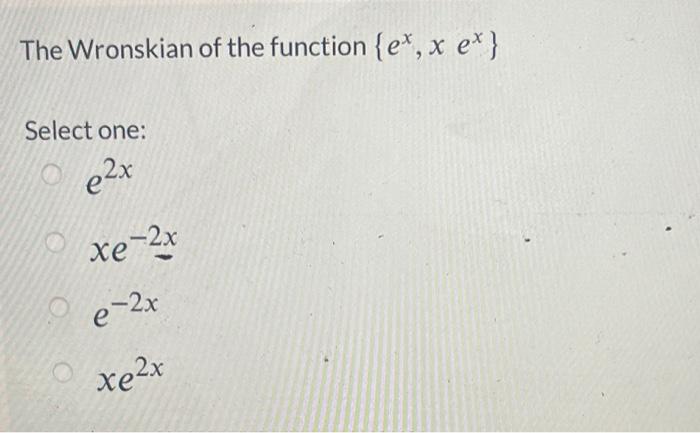 Solved The Wronskian of the function {ex,xex} Select one: | Chegg.com