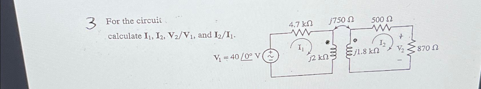 Solved 3 ﻿For the circuit calculate I1,I2,V2V1, ﻿and I2I1. | Chegg.com