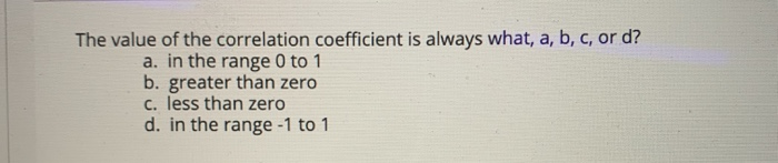 Solved The value of the correlation coefficient is always | Chegg.com