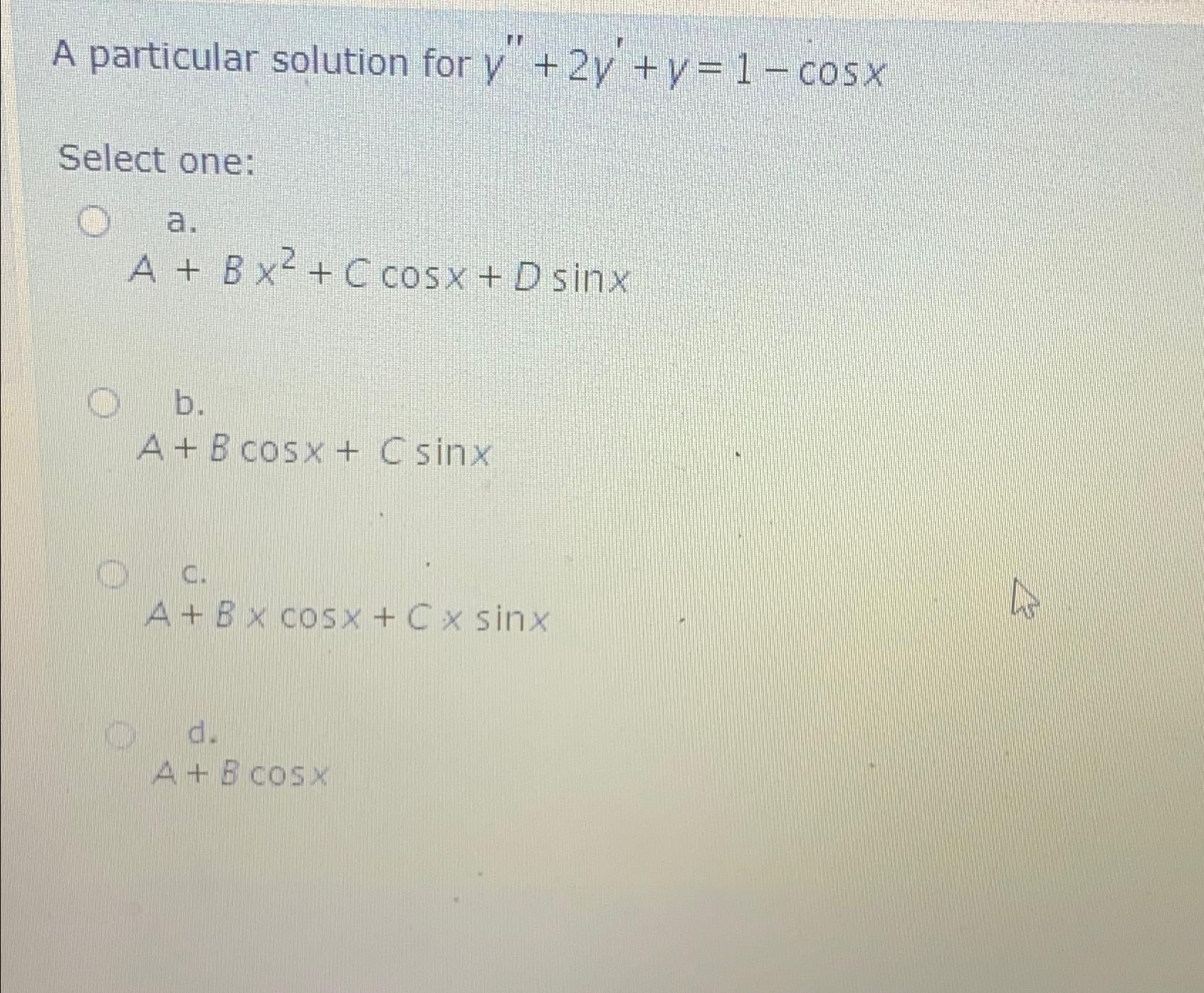 Solved A particular solution for y''+2y'+y=1-cosxSelect | Chegg.com