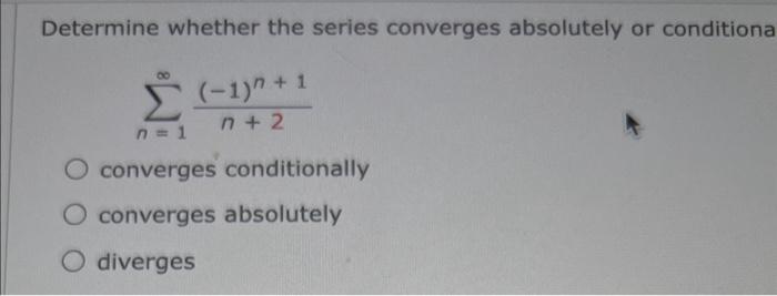 Solved Determine whether the series converges absolutely or | Chegg.com
