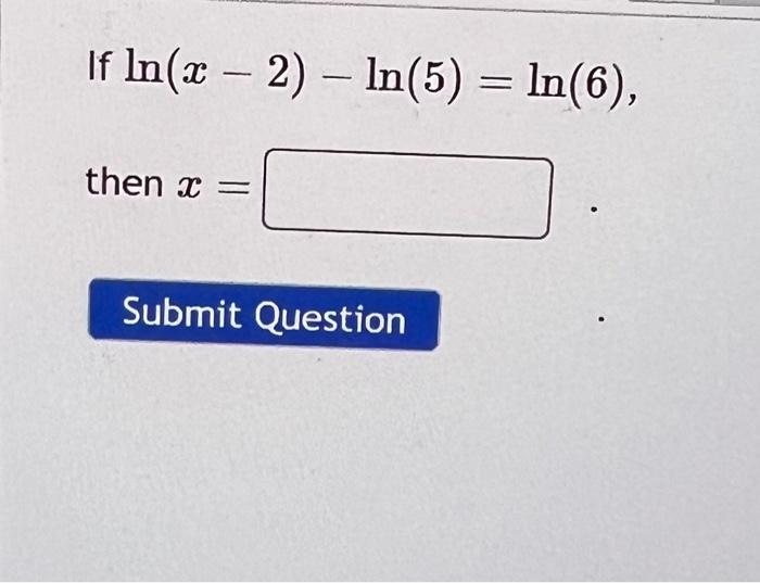 Solved ln(x−2)−ln(5)=ln(6) | Chegg.com