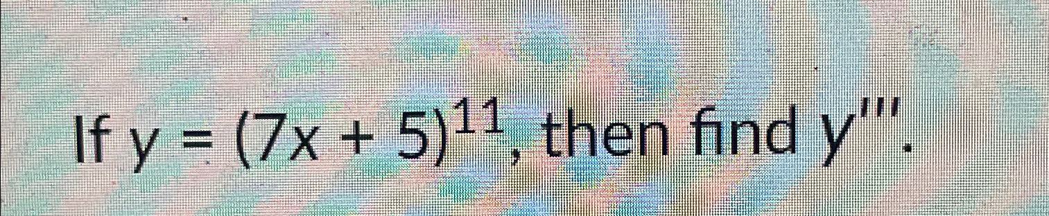 Solved If y=(7x+5)11, ﻿then find y''' | Chegg.com