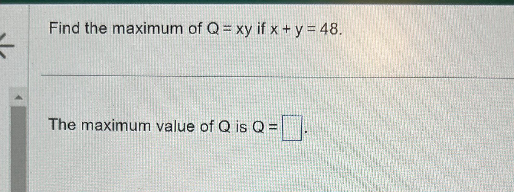 Solved Find the maximum of Q=xy ﻿if x+y=48.The maximum value | Chegg.com