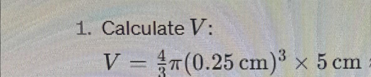 Solved Calculate V ﻿:V=43π(0.25cm)3×5cm | Chegg.com