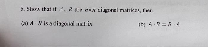 Solved 5. Show that if A, B are nxn diagonal matrices, then | Chegg.com