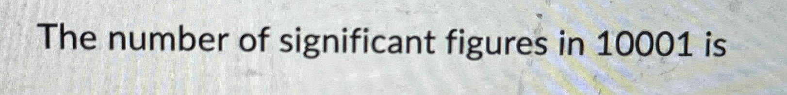 Solved The number of significant figures in 10001 ﻿is | Chegg.com