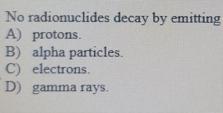 Solved No radionuclides decay by emitting A) protons. B) | Chegg.com