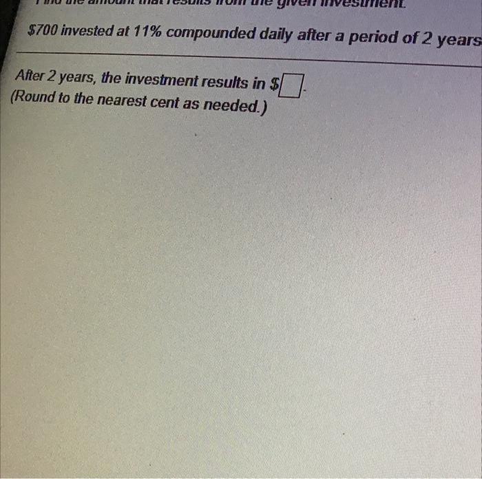 Solved $700 invested at 11% compounded daily after a period | Chegg.com