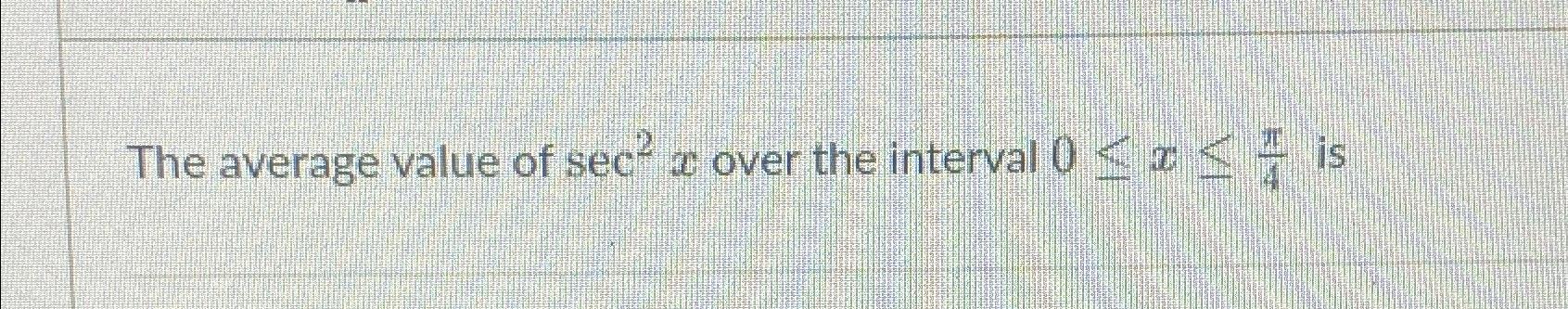 Solved The average value of sec2x ﻿over the interval 0≤x≤π4 | Chegg.com