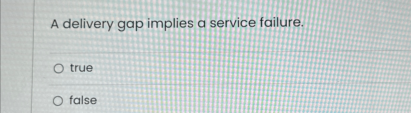 Solved A delivery gap implies a service failure.truefalse | Chegg.com