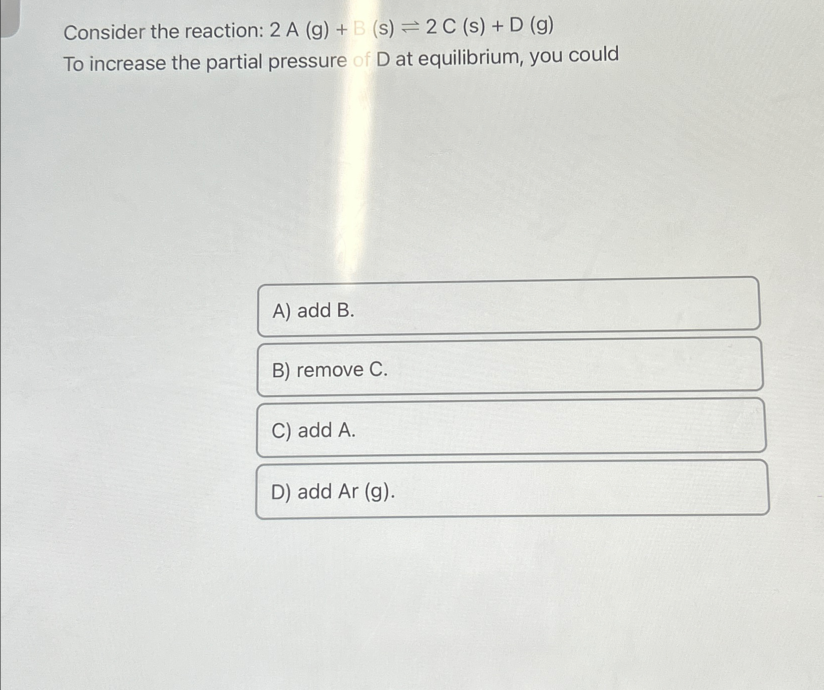 Solved Consider the reaction: 2A(g)+B(s)⇌2C(s)+D(g)To | Chegg.com